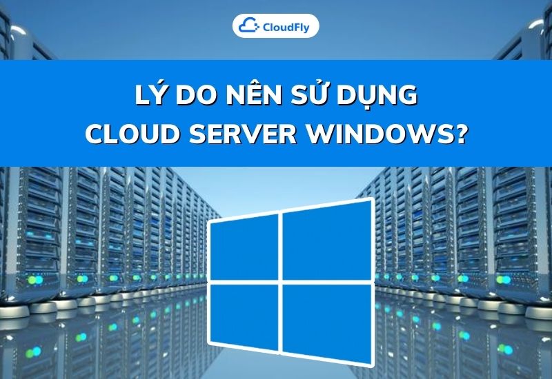 Lý Do Nên Sử Dụng Cloud Server Windows?